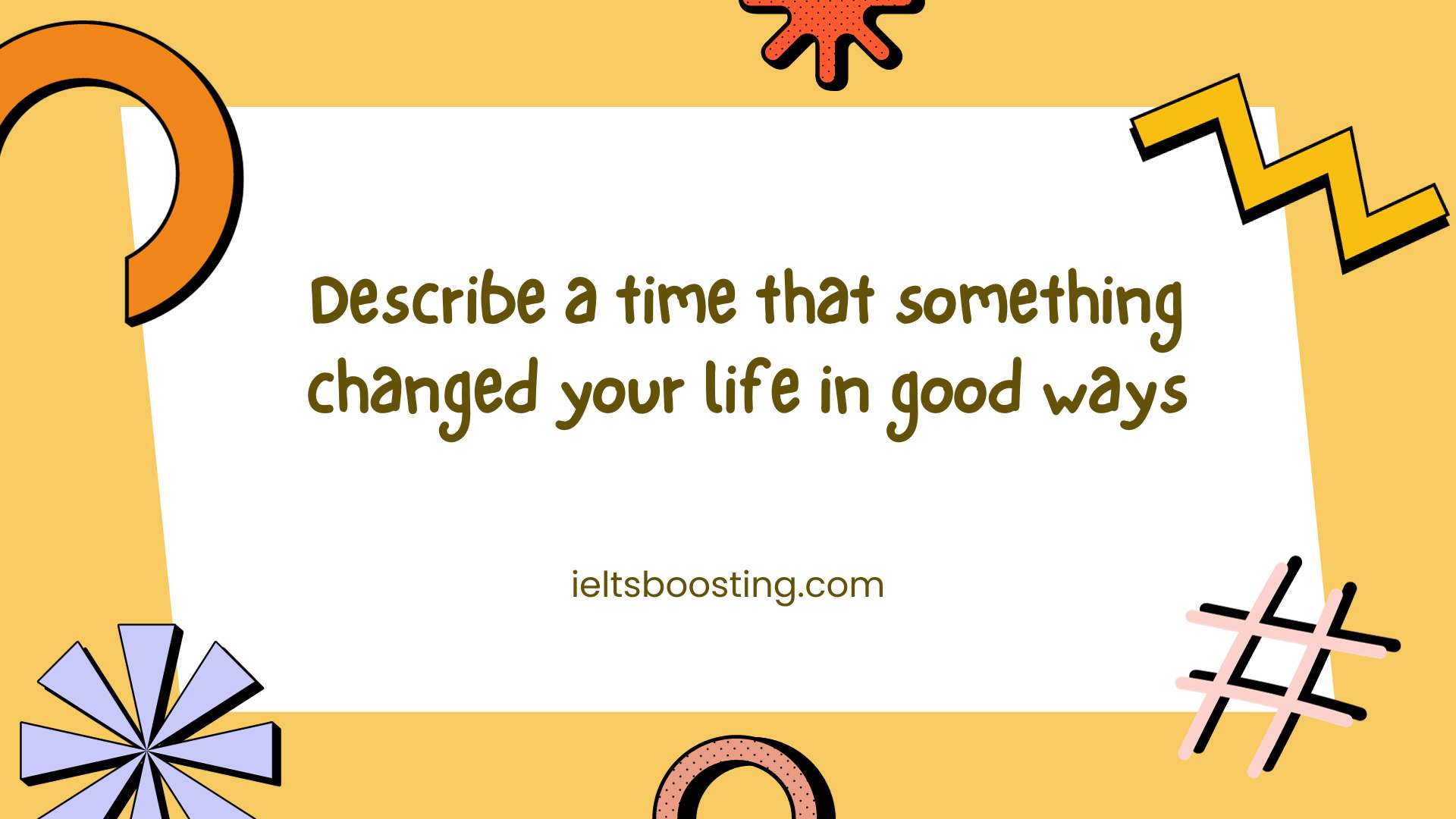 Describe a time that something changed your life in good ways - ielts ...