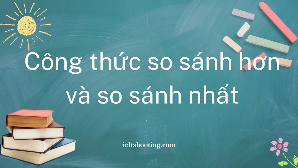 Công thức so sánh hơn và so sánh nhất - boost your ielts 7+ Công thức so sánh hơn và so sánh nhất - boost your ielts 7+